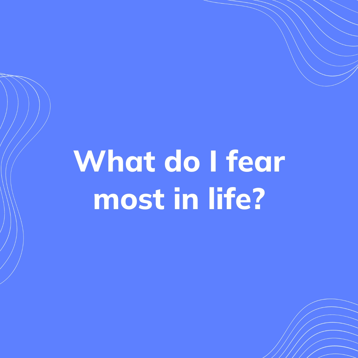 What do I fear most in life? | Clearful
