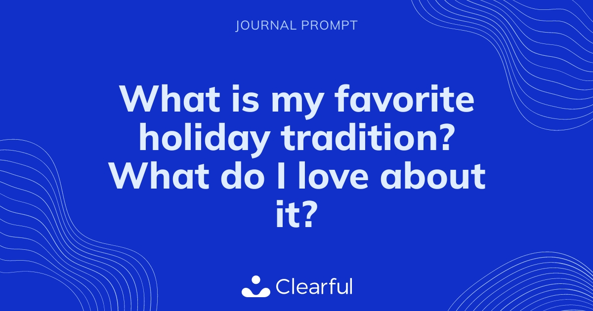 What is my favorite holiday tradition? What do I love about it? | Clearful