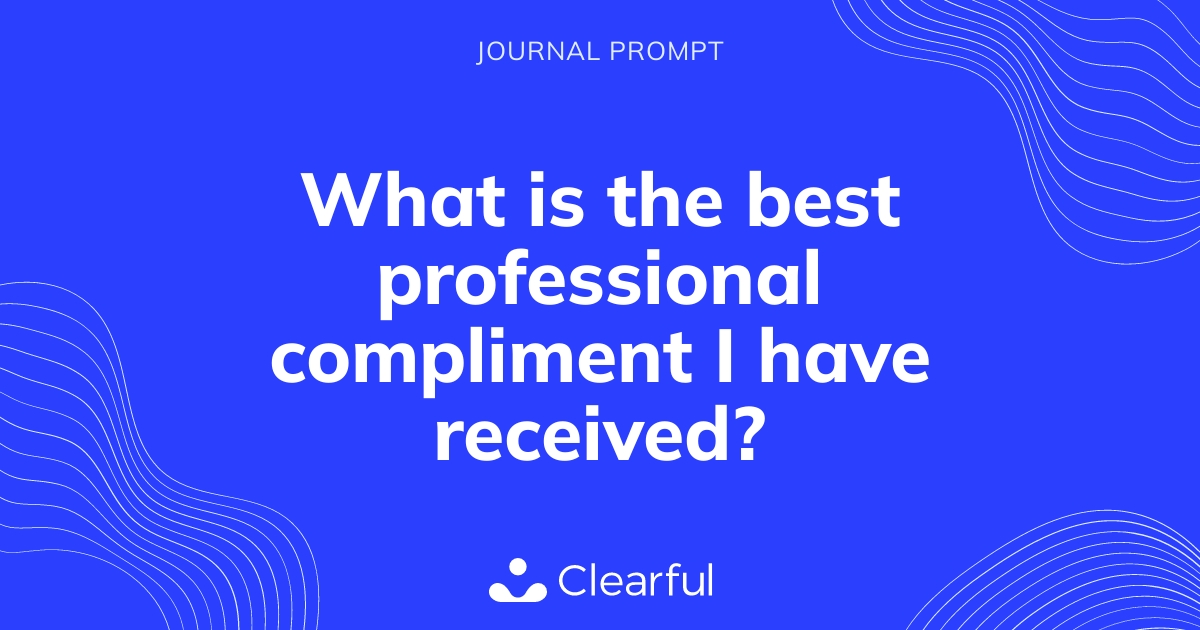 What is the best professional compliment I have received? | Clearful