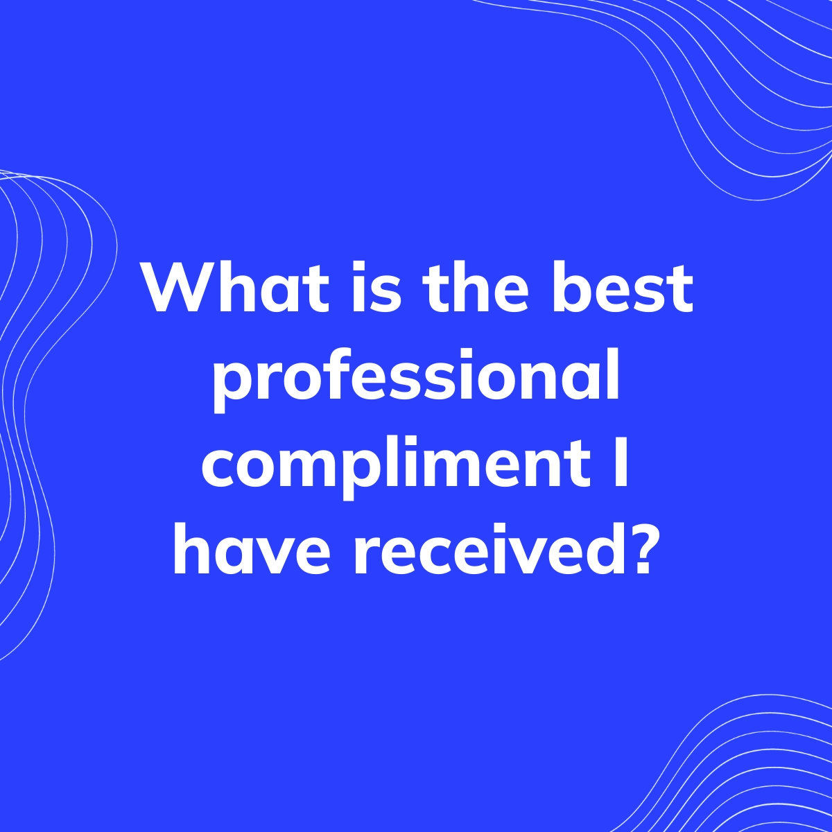 What is the best professional compliment I have received? | Clearful