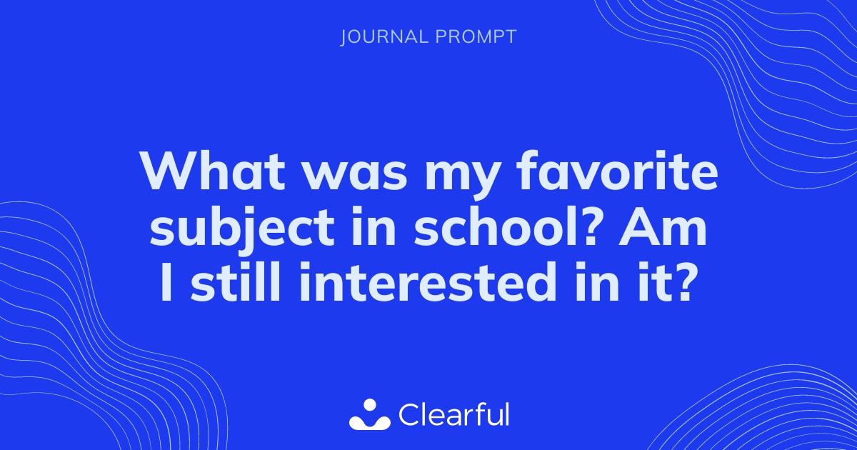 What was my favorite subject in school? Am I still interested in it ...