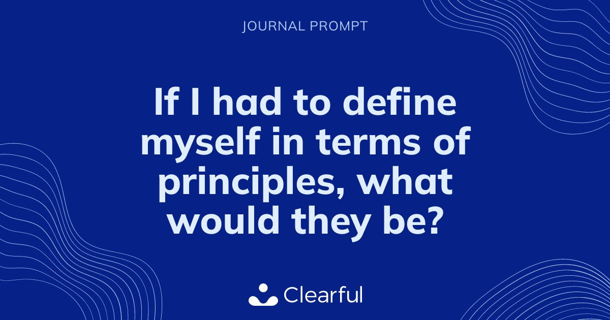 If I had to define myself in terms of principles, what would they be ...