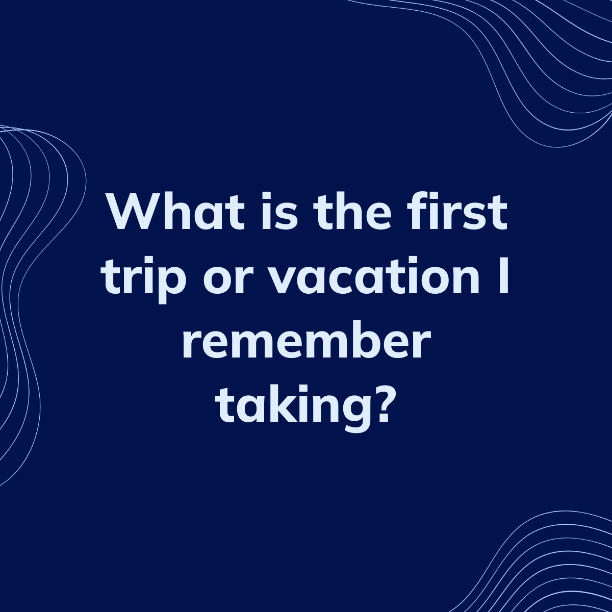 What is the first trip or vacation I remember taking? | Clearful