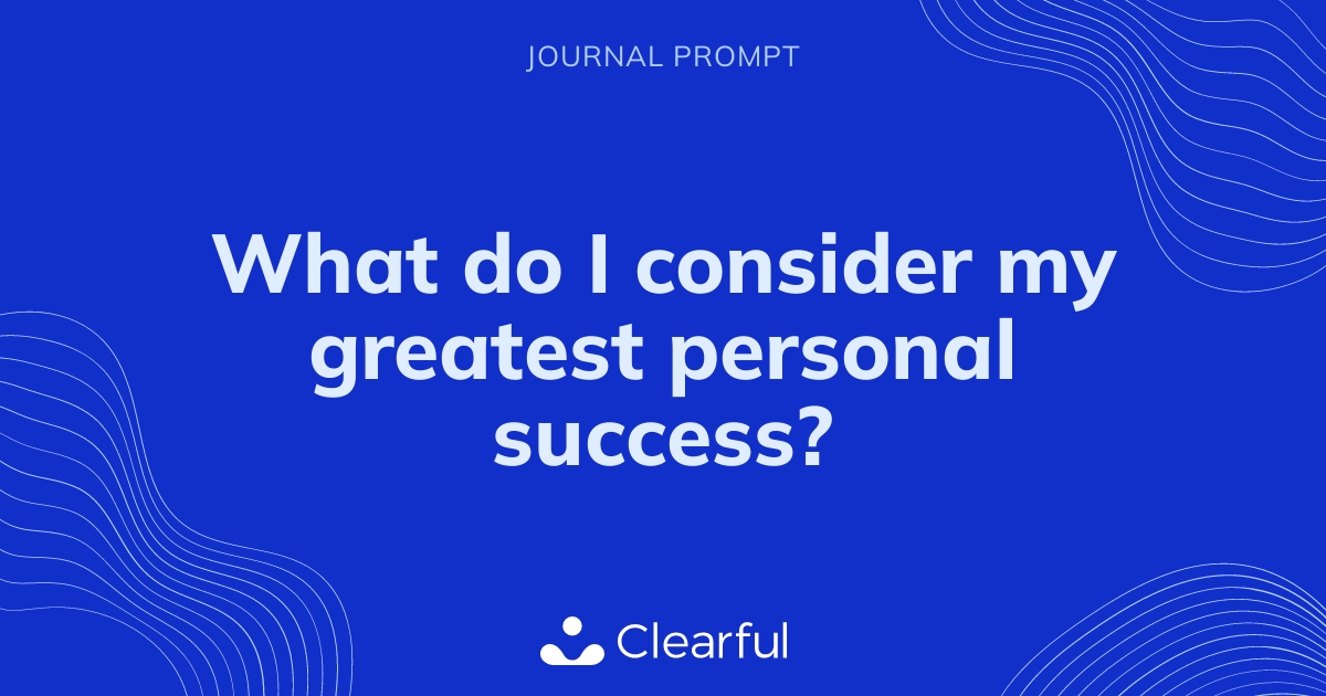 What do I consider my greatest personal success? | Clearful
