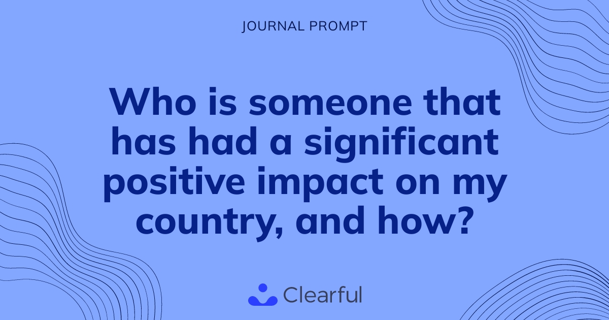 Who is someone that has had a significant positive impact on my country ...