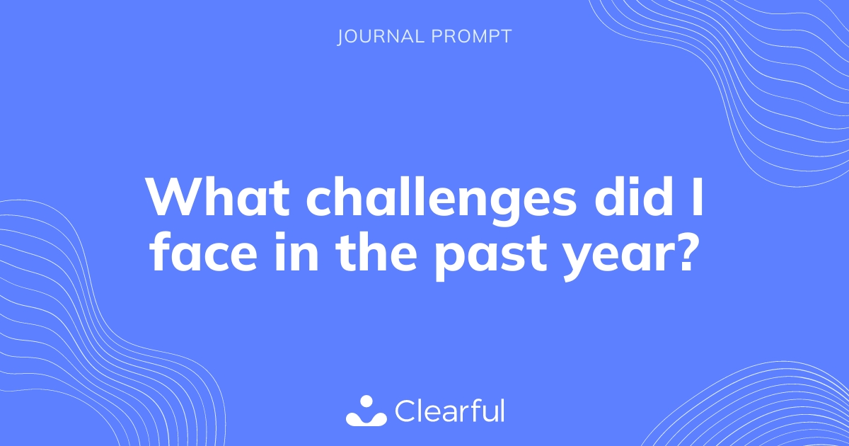 What challenges did I face in the past year? | Clearful