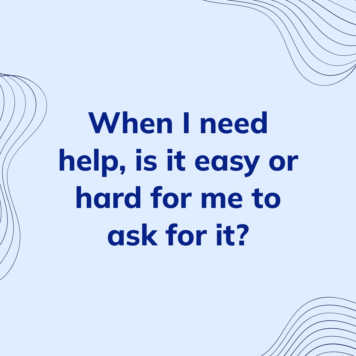 When I need help, is it easy or hard for me to ask for it? | Clearful