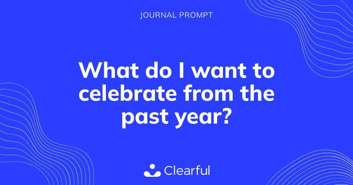 What do I want to celebrate from the past year? | Clearful