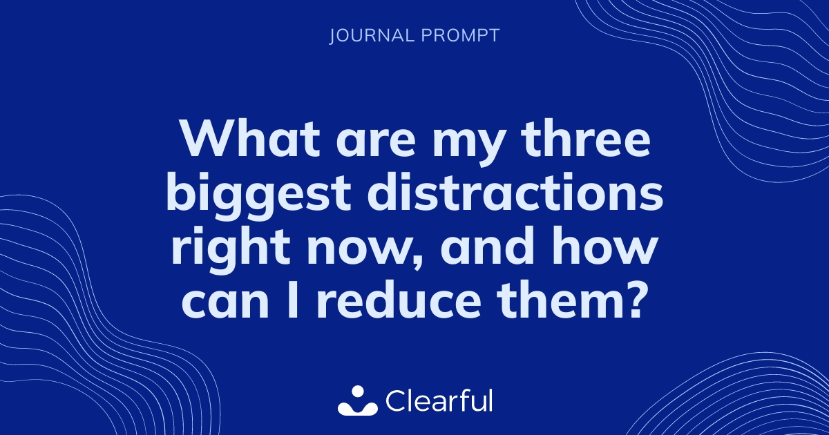 What are my three biggest distractions right now, and how can I reduce them? | Clearful