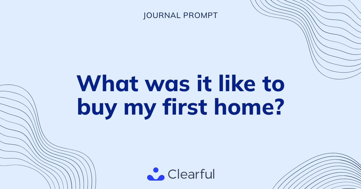 What was it like to buy my first home? | Clearful