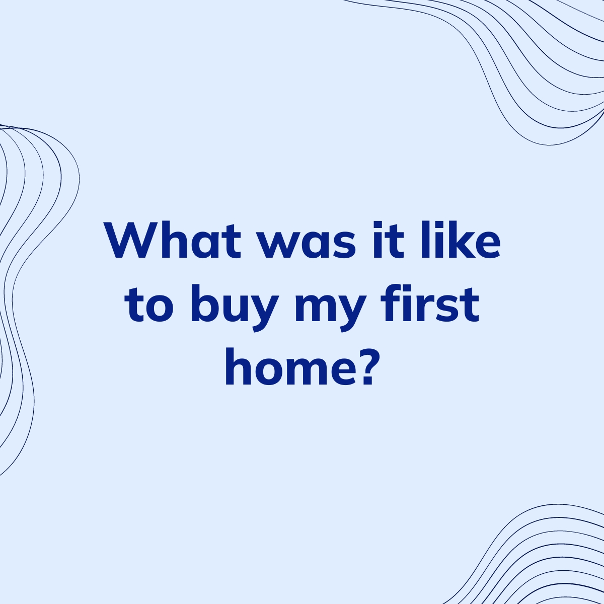 What was it like to buy my first home? | Clearful