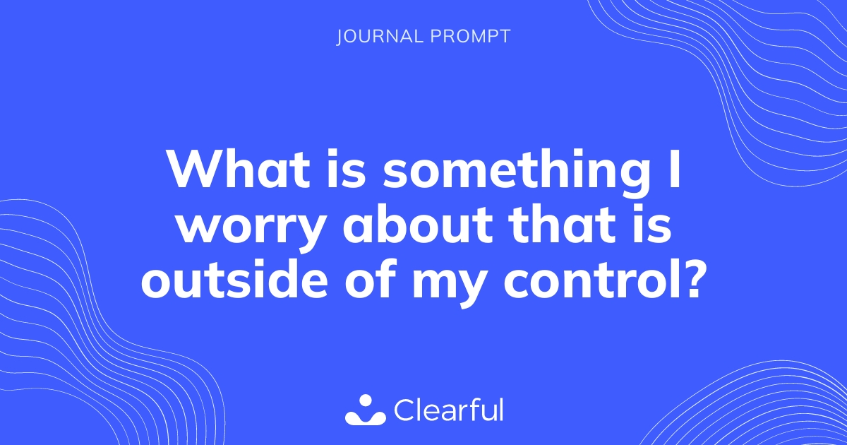 What is something I worry about that is outside of my control? | Clearful