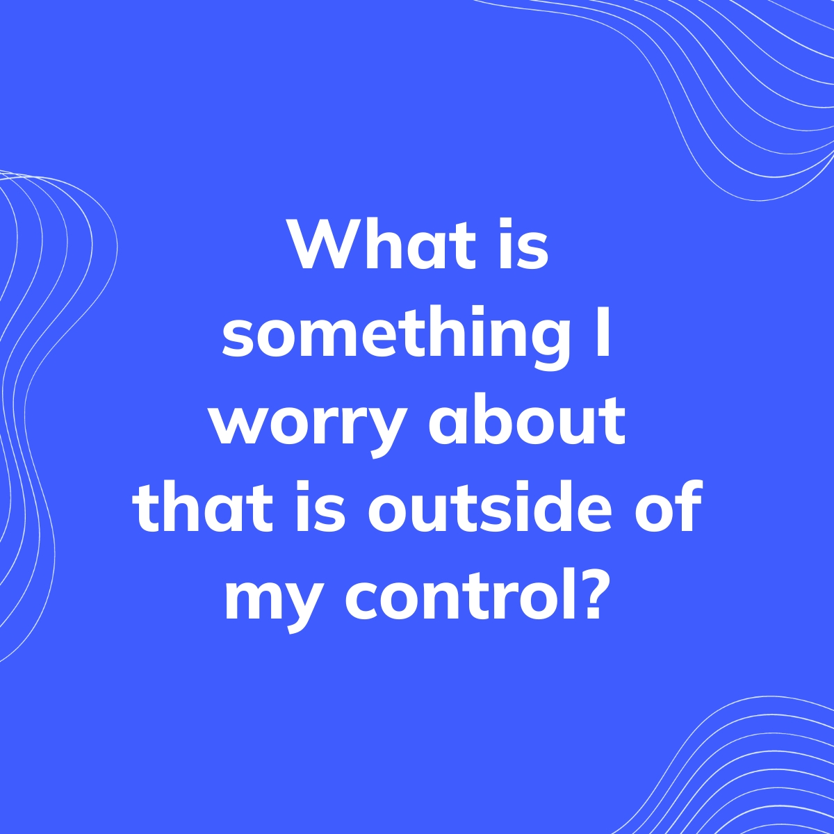 What is something I worry about that is outside of my control? | Clearful