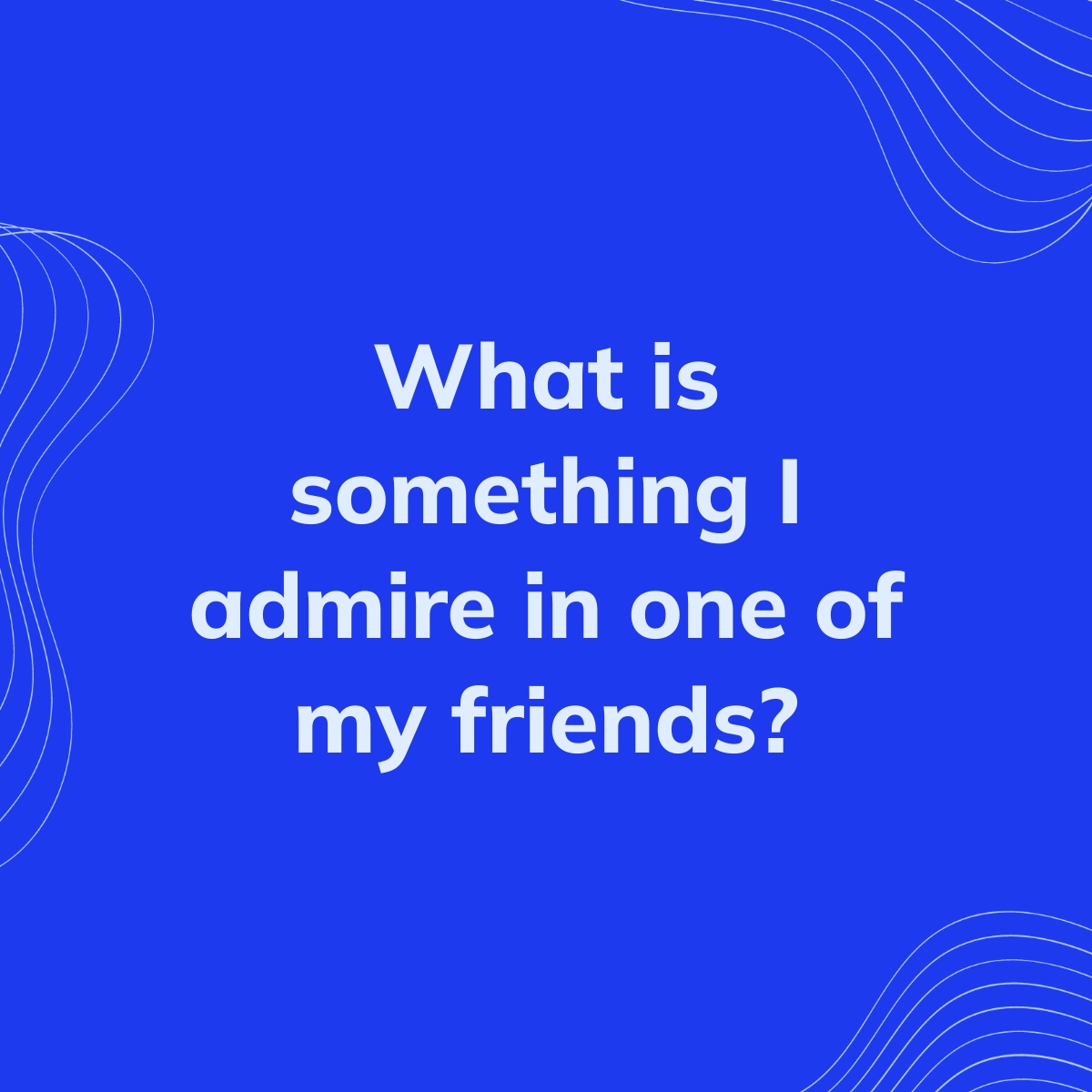 What is something I admire in one of my friends? | Clearful
